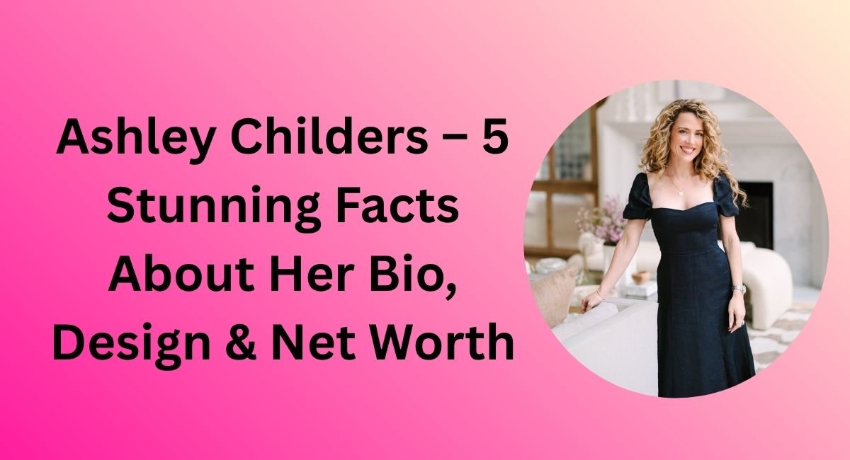 Ashley Childers – 5 Stunning Facts About Her Bio, Design & Net Worth